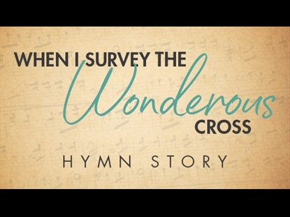 When I Survey The Wondrous Cross Hymn Story | Grace Ministries ...