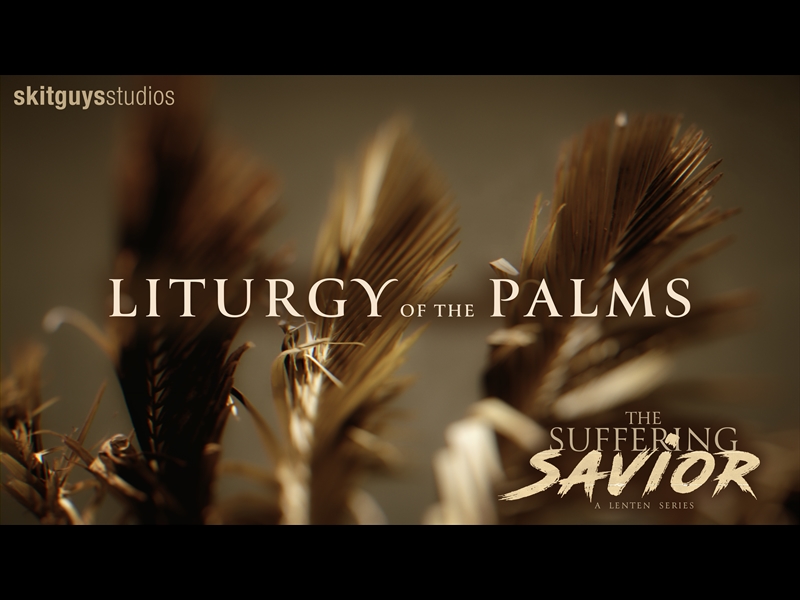 The Suffering Savior: Lent Week 6 - Liturgy Of The Palms (Palm Sunday ...